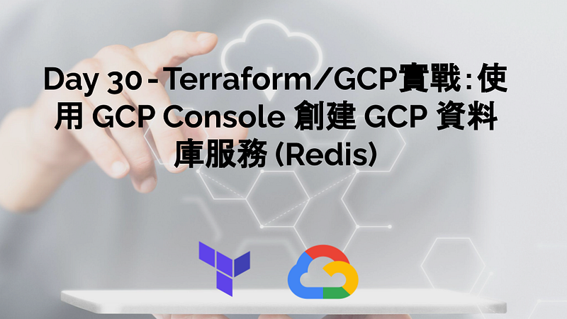 Day 30 — Terraform/GCP實戰：使用 GCP Console 創建 GCP 資料庫服務 Cloud MemoryStore ...